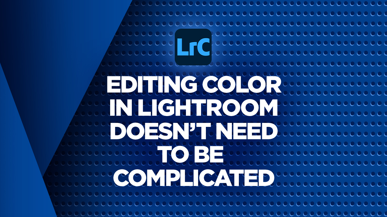 Editing Color in Lightroom Doesn’t Need to Be Complicated - Layers Magazine